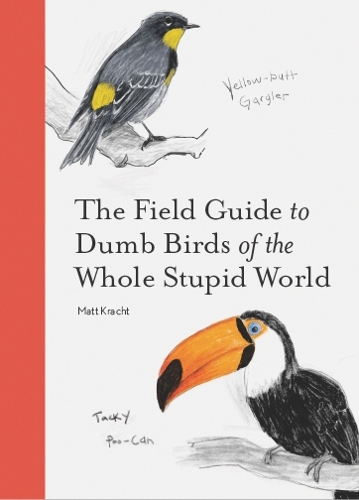 Field Guide to Dumb Birds of the Whole Stupid World - Matt Kracht