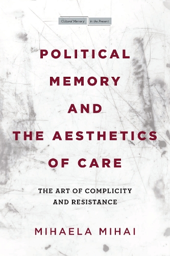 Political Memory and the Aesthetics of Care - Mihaela Mihai
