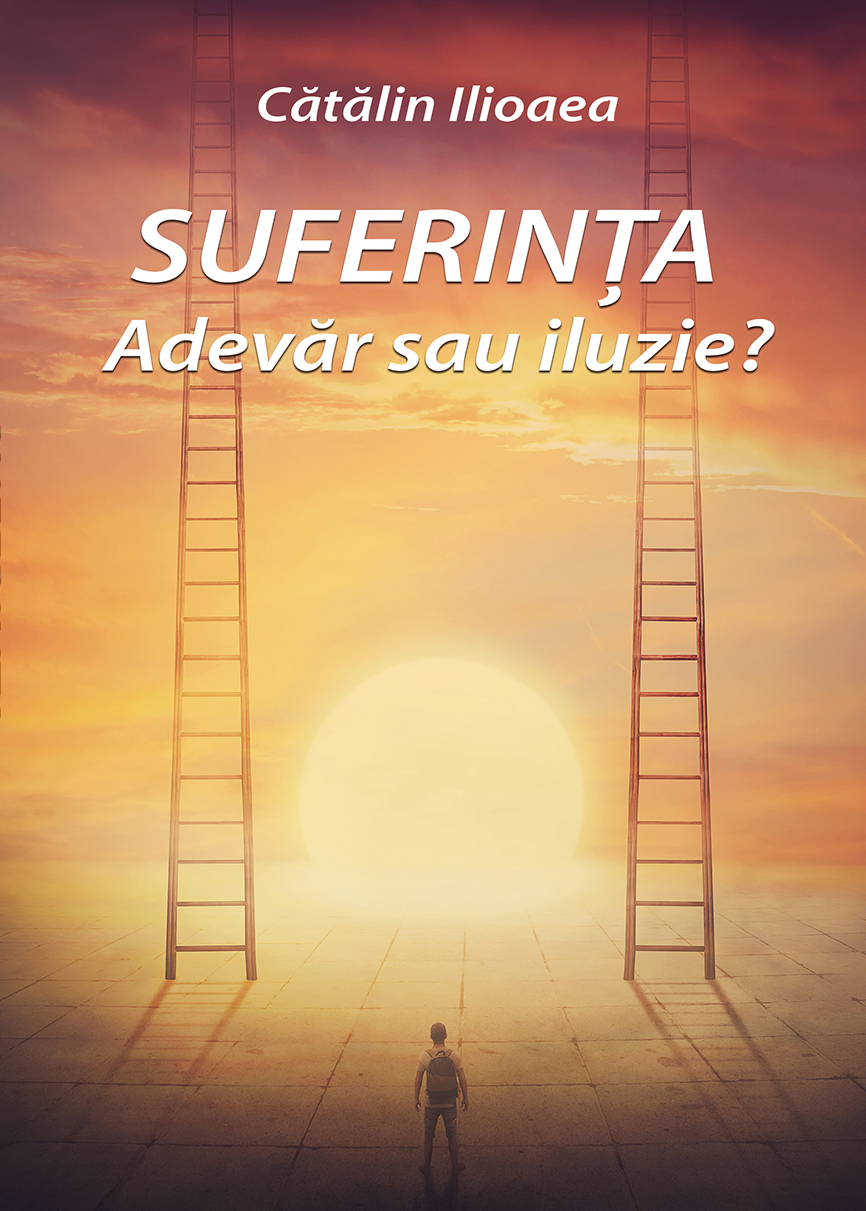 Suferinta – Adevar sau iluzie? - Catalin Ilioaea