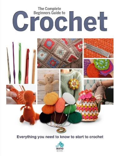 Complete Beginners Guide to Crochet Complete Beginners Guide to Crochet