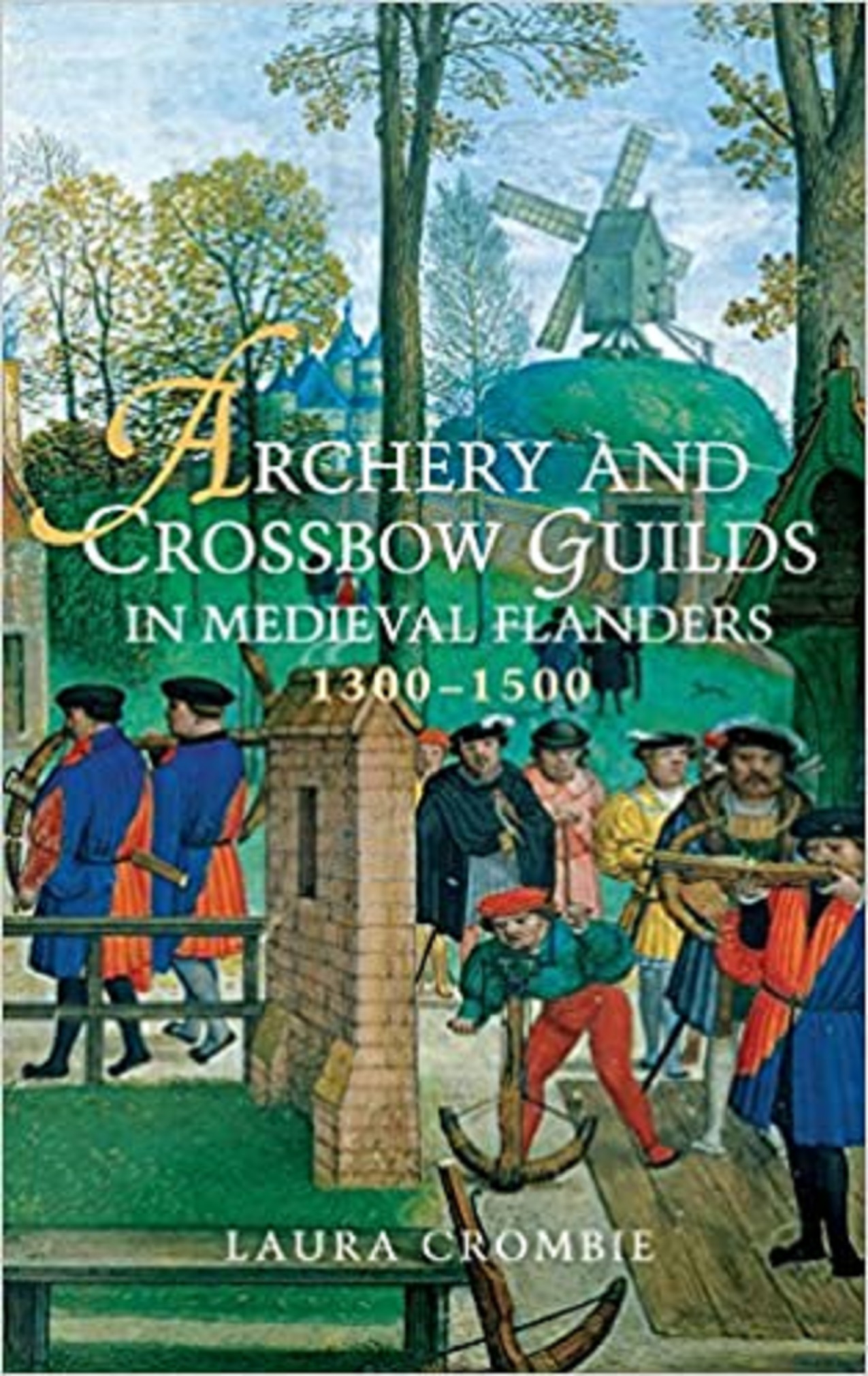 Archery and Crossbow Guilds in Medieval Flanders, 1300-1500 - Laura Crombie