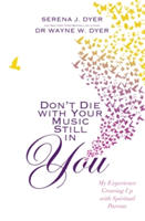 Don't Die With Your Music Still in You - Serena J. Dyer, Dr. Wayne W. Dyer