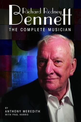 Richard Rodney Bennett: The Complete Musician - Anthony Meredith