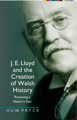 J. E. Lloyd and the Creation of Welsh History - Huw Pryce