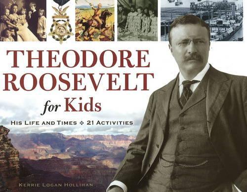 Theodore Roosevelt for Kids - Kerrie Logan Hollihan