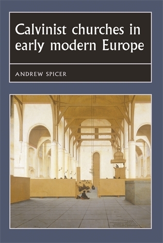 Calvinist Churches in Early Modern Europe - Professor Andrew Spicer