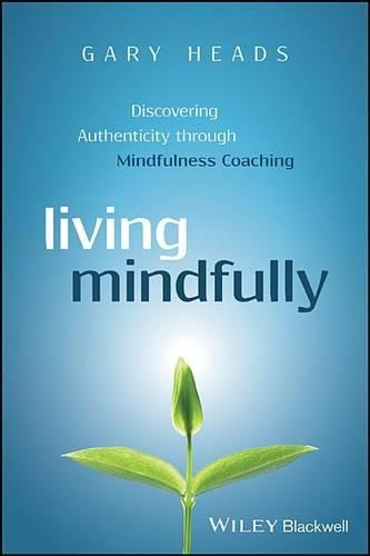 Living Mindfully - Discovering Authenticity Through Mindfulness Coaching - Gary Heads