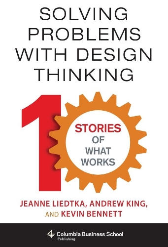 Solving Problems with Design Thinking - Jeanne Liedtka, Andrew King ... Solving Problems with Design Thinking - Jeanne Liedtka, Andrew King ...