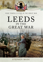 Leeds in the Great War - Stephen Wade