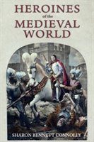 Heroines of the Medieval World - Sharon Bennett Connolly