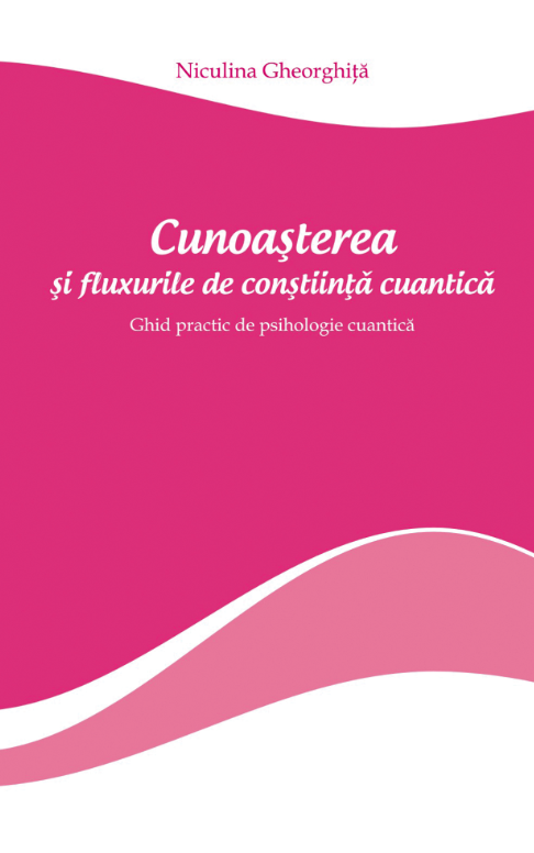 Cunoasterea si fluxurile de constiinta cuantica - Niculina Gheorghita