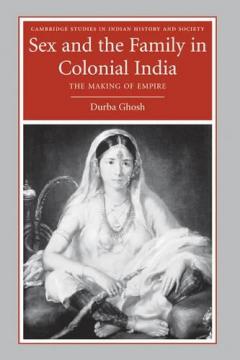 Sex And The Family In Colonial India - Durba Ghosh