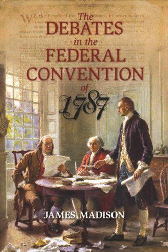 Debates In The Federal Convention Of 1787 - James Madison