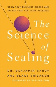 The Science of Scaling: Grow Your Business Bigger and Faster Than You ...