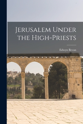 Jerusalem Under the High-Priests - Edwyn Bevan