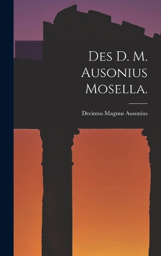 Des D. M. Ausonius Mosella. - Decimus Magnus Ausonius