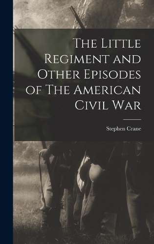 The Little Regiment and Other Episodes of The American Civil War ...