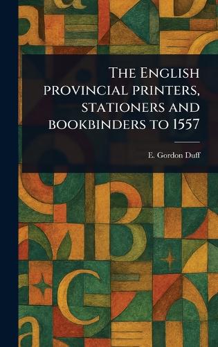 The English Provincial Printers, Stationers and Bookbinders to 1557 - E ...