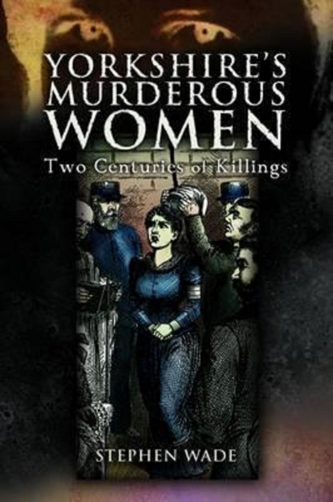 Yorkshire's Murderous Women - Stephen Wade