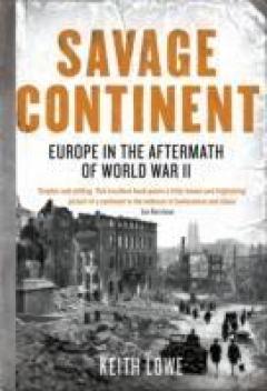 Savage Continent : Europe in the Aftermath of World War II - Keith Lowe