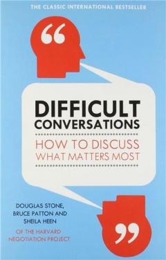 Difficult Conversations - Douglas Stone, Bruce Patton, Sheila Heen
