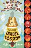 A Beginner's Guide To Changing The World - Isabel Losada