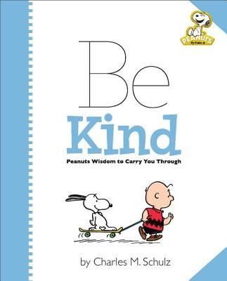 Peanuts: Be Kind. Peanuts Wisdom to Carry You Through - Charles M. Schulz