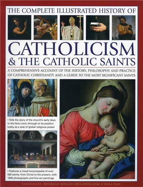 The Complete Illustrated History of Catholicism & the Catholic Saints ...