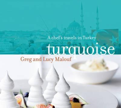 Turquoise - A Chef's Travels in Turkey - Greg Malouf, Lucy Malouf