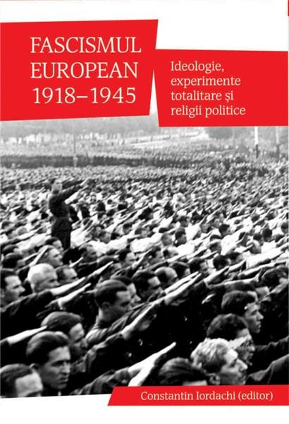 Fascismul european 1918 - 1945 - Constantin Iordachi