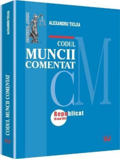 Codul muncii comentat. Republicat 18 mai 2011 - Ticlea Alexandru