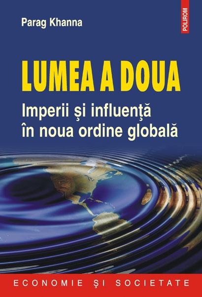 Lumea a doua. Imperii si influenta in noua ordine globala - Parag Khanna